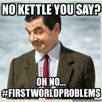 Meme Mr Bean - No kettle you say? Oh no... #firstworldproblems - 20988323