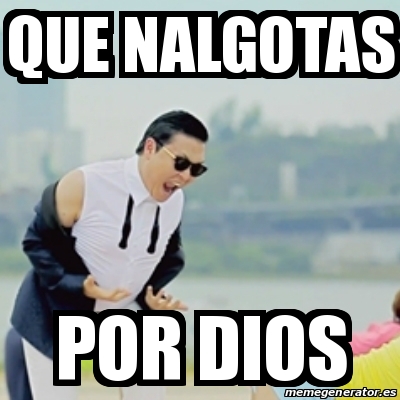 Meme Gangnam Style - que nalgotas por dios - 21004354