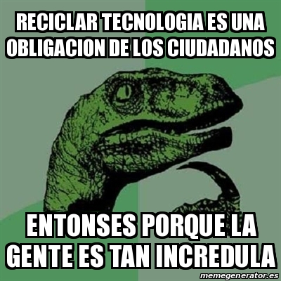 Meme Filosoraptor - reciclar tecnologia es una obligacion de los ...