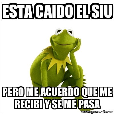 Meme Kermit the frog - ESTA CAIDO EL SIU PERO ME ACUERDO QUE ME RECIBI ...