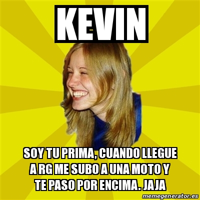 Meme Trologirl - Kevin soy tu prima, cuando llegue a Rg me subo a una ...