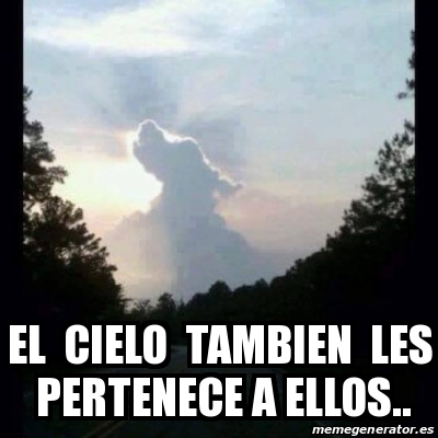 Meme Personalizado - EL CIELO TAMBIEN LES PERTENECE A ELLOS.. - 21016037