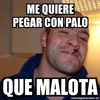 Meme Greg - me quiere pegar con palo que malota - 21016332