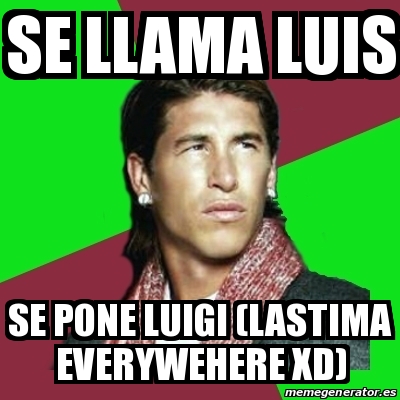 Meme Sergio Ramos - se llama luis se pone luigi (lastima everywehere xd ...