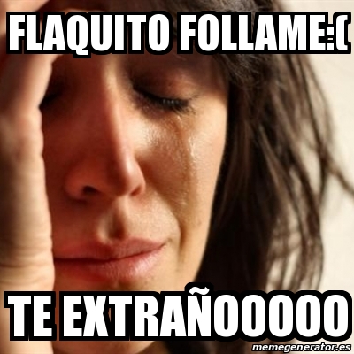 Meme Problems - Flaquito follame:( Te extraÃ±ooooo - 21106028