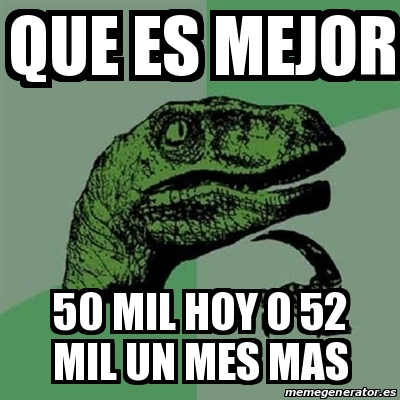 Meme Filosoraptor - QUE ES MEJOR 50 mil hoy o 52 mil un mes mas - 21106689