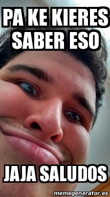 Meme Personalizado - Pa ke kieres saber eso Jaja saludos - 21110235