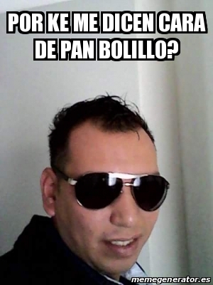 Meme Personalizado - por ke me dicen cara de pan bolillo? - 21124417