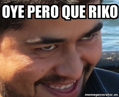 Meme Personalizado - OYE PERO QUE RIKO - 21124484