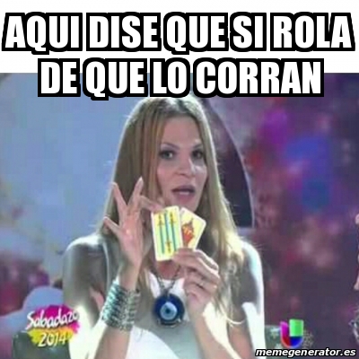 Meme Personalizado - aqui dise que si rola de que lo corran - 21125263