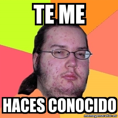 Meme Friki - TE ME HACES CONOCIDO - 21140586