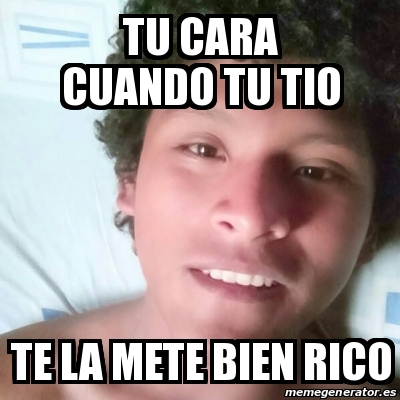 Meme Personalizado - tu cara cuando tu tio te la mete bien rico - 21149312