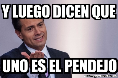 Meme Personalizado - y luego dicen que uno es el pendejo - 21149704
