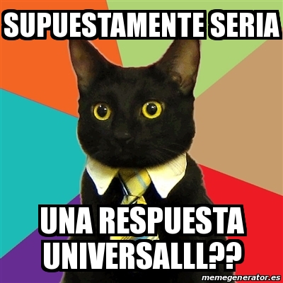 Meme Business Cat - SUPUESTAMENTE seria una respuesta universalll ...