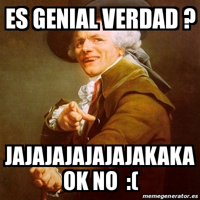 Meme Joseph Ducreux - es genial verdad ? jajajajajajajakaka ok no ...