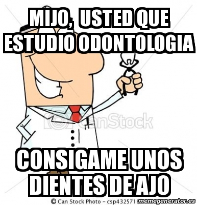 Meme Personalizado - Mijo, usted que estudio odontologia consigame unos ...