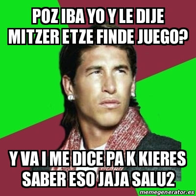 Meme Sergio Ramos - poz iba yo y le dije mitzer etze finde juego? y va ...