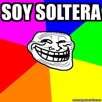 Meme Troll - soy soltera - 21191773