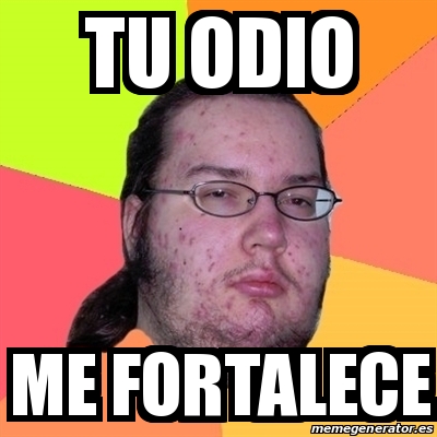 Meme Friki - Tu odio Me fortalece - 21191959