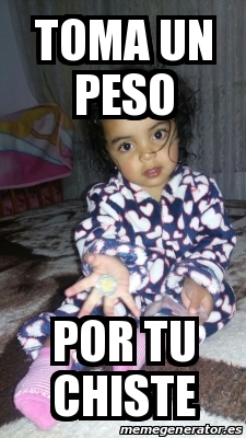 Meme Personalizado - Toma un peso Por tu chiste - 21192702