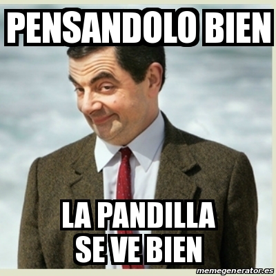 Meme Mr Bean - pensandolo bien La pandilla se ve bien - 21199358