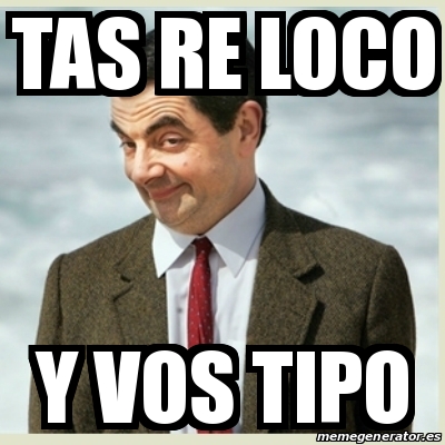 Meme Mr Bean - TAS RE LOCO Y VOS TIPO - 21199695