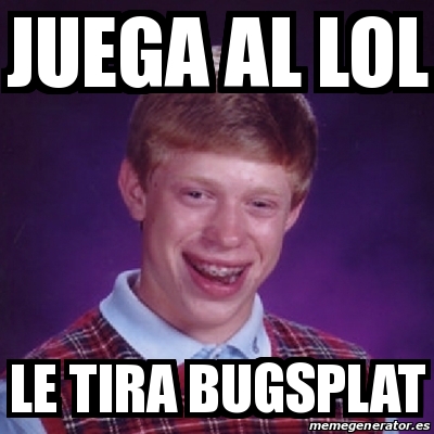 Meme Bad Luck Brian - JUEGA AL LOL LE TIRA BUGSPLAT - 21020547