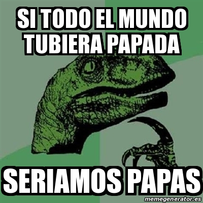 Meme Filosoraptor - Si todo el mundo tubiera papada Seriamos papas ...