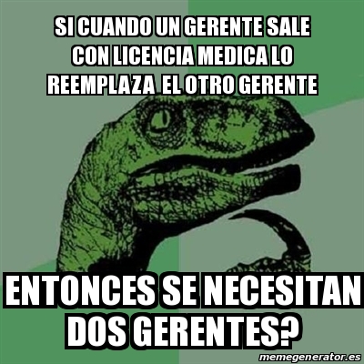 Meme Filosoraptor - si cuando un gerente sale con licencia medica lo ...