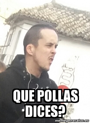 Meme Personalizado - Que pollas dices? - 21021339