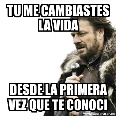 Meme Prepare Yourself - Tu me cambiastes la vida Desde la primera vez ...