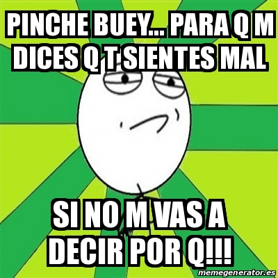 Meme Challenge Accepted - Pinche buey... Para q m dices q t sientes mal ...