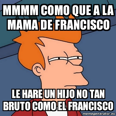 Meme Futurama Fry - mmmm como que a la mama de francisco le hare un ...