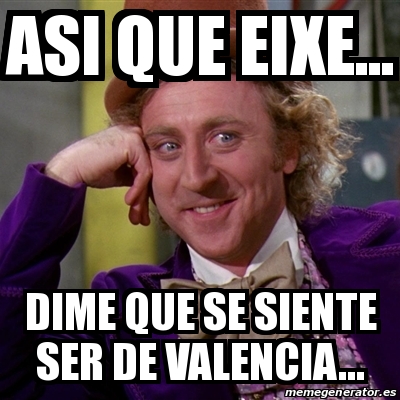 Meme Willy Wonka - asi que eixe... dime que se siente ser de valencia ...