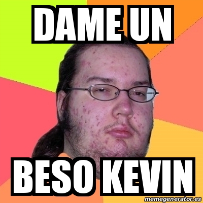 Meme Friki - Dame un Beso Kevin - 21207553