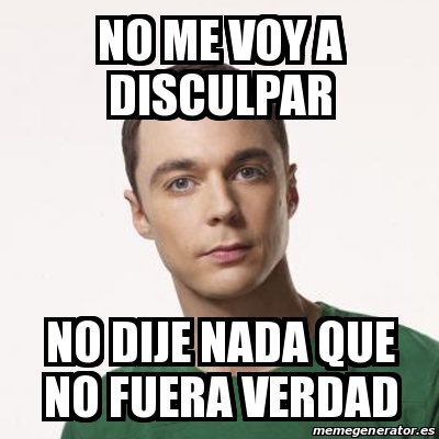 Meme Sheldon Cooper - no me voy a disculpar no dije nada que no fuera ...