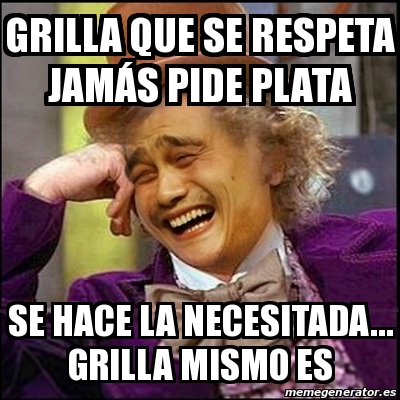 Meme Yao Wonka - GRILLA QUE SE RESPETA JAMÃ S PIDE PLATA SE HACE LA ...