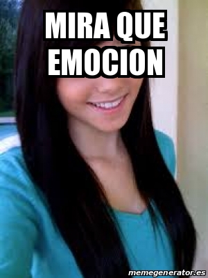 Meme Personalizado - mira que emocion - 21235977