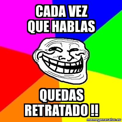 Meme Troll - cada vez que hablas quedas retratado !! - 21236699
