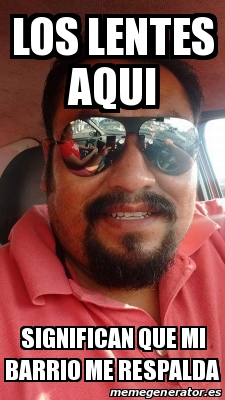 Meme Personalizado - Los lentes aqui Significan que mi barrio me ...