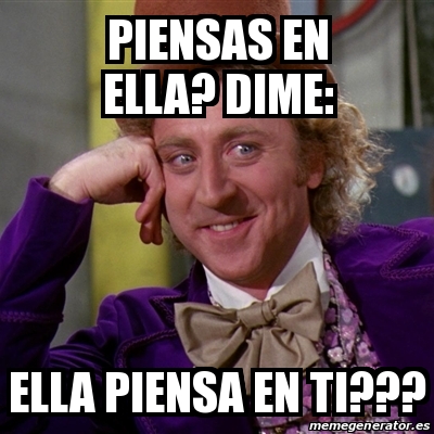Meme Willy Wonka - Piensas en ella? Dime: Ella piensa en ti??? - 21240595