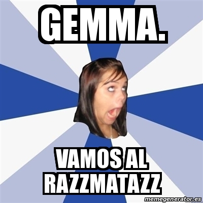 Meme Annoying Facebook Girl - gemma. vamos al razzmatazz - 21243781