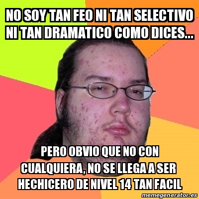 Meme Friki - No soy tan feo ni tan selectivo ni tan dramatico como ...