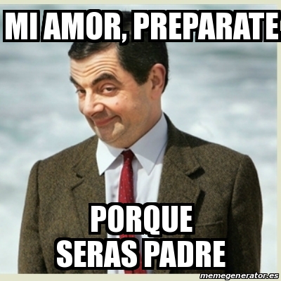 Meme Mr Bean - Mi amor, preparate porque seras padre - 21248006