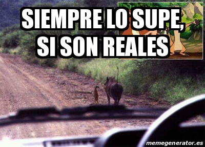 Meme Personalizado - Siempre lo supe, si son reales - 21248576