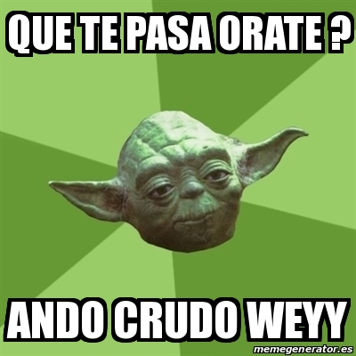 Meme Yoda - Que te pasa Orate ? Ando crudo weyy - 21251206