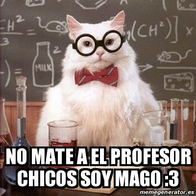Meme Chemistry Cat - no mate a el profesor chicos soy mago :3 - 21253071