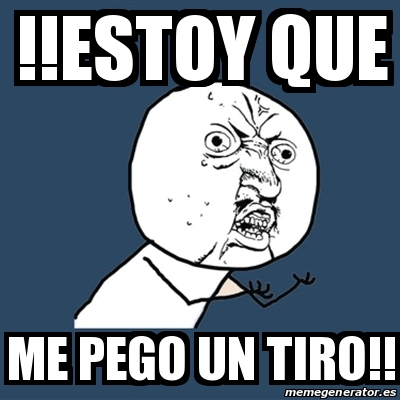 Meme Y U No - !!Estoy que me pego un tiro!! - 21258885