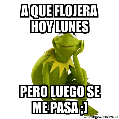 Meme Kermit the frog - A que flojera hoy lunes Pero luego se me pasa ...