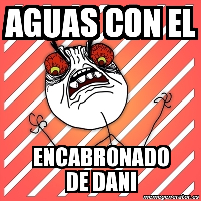 Meme I Hate - aguas con el encabronado de dani - 21272961